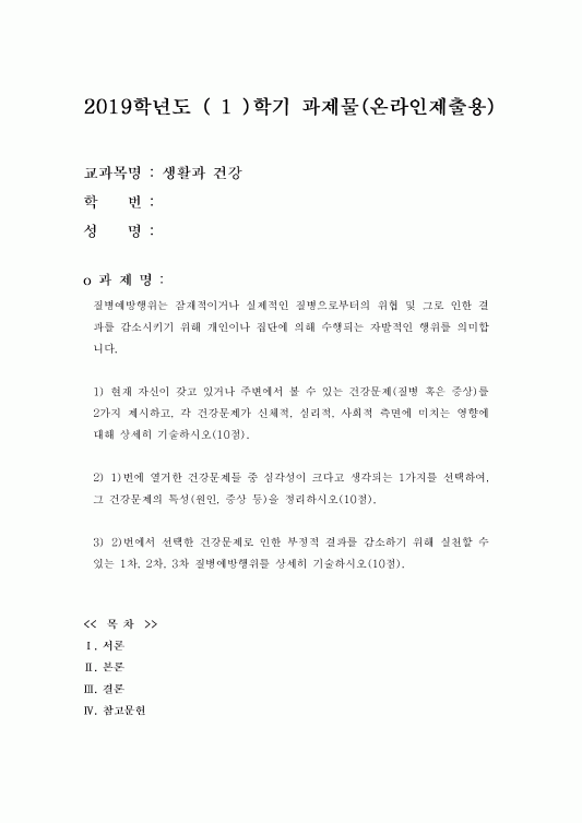 1) 현재 자신이 갖고 있거나 주변에서 볼 수 있는 건강문제(질병 혹은 증상)를 2가지 제시하고 각 건강문제가 신체적 심리적 사회적 측면에 미치는 영향에 대해 상세히 기술하시오(10점). 2) 1)번에 열거한 건강문제들 중 심각성이 크다고 생각되는 1가지를 선택하여, 그 건강문제의 특성(원인, 증상 등)을 정리하시오(10점). 3) 2)번에서 선택한 건강문제로 인한 부정적 결과를 감소하기 위해 실천할 수 있는 1차, 2차, 3차 질병예방행위를 상세히 기