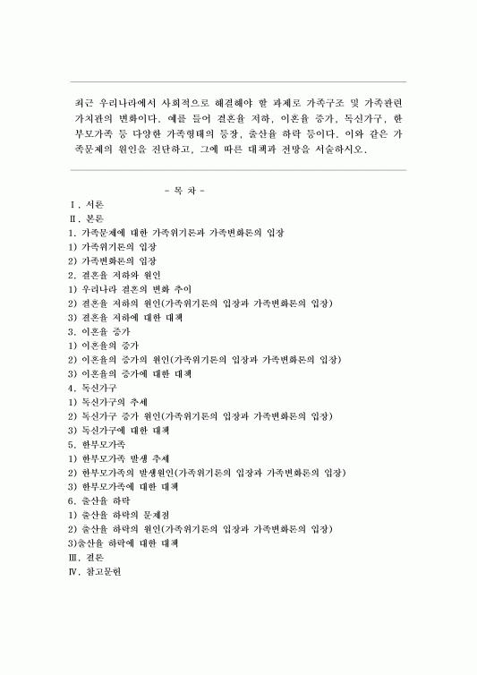 최근 우리나라에서 사회적으로 해결해야 할 과제로 가족구조 및 가족관련 가치관의 변화이다 예를 들어 결혼률 저하 이혼율 증가 독신가구 한부모가족 등 다양한 가족형태의 등장 출산률 하락 등이다 이와 같은 가족문제의 원인을 진단하고 그에 따른 대책과 전망을 서술하시오