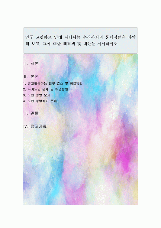 인구 고령화로 인해 나타나는 우리사회의 문제점들을 파악해 보고 그에 대한 해결책 및 대안을 제시하시오