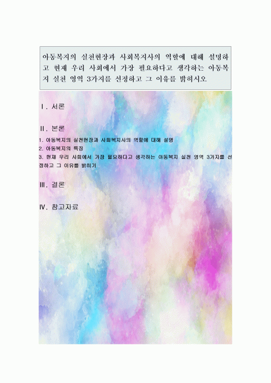 아동복지의 실천현장과 사회복지사의 역할에 대해 설명하고 현재 우리 사회에서 가장 필요하다고 생각하는 아동복지 실천 영역 3가지를 선정하고 그 이유를 밝히시오