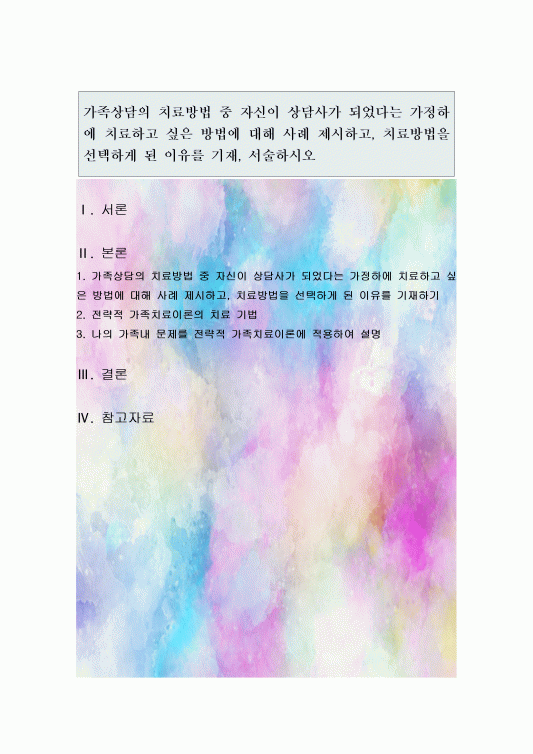 가족상담의 치료방법 중 자신이 상담사가 되었다는 가정하에 치료하고 싶은 방법에 대해 사례 제시하고 치료방법을 선택하게 된 이유를 기재 서술하시오