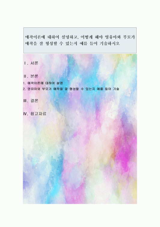 애착이론에 대하여 설명하고 어떻게 해야 영유아와 부모가 애착을 잘 형성할 수 있는지 예를 들어 기술하시오