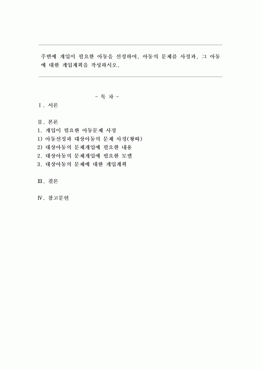 주변에 개입이 필요한 아동을 선정하여 아동의 문제를 사정과 그 아동에 대한 개입계획을 작성하시오