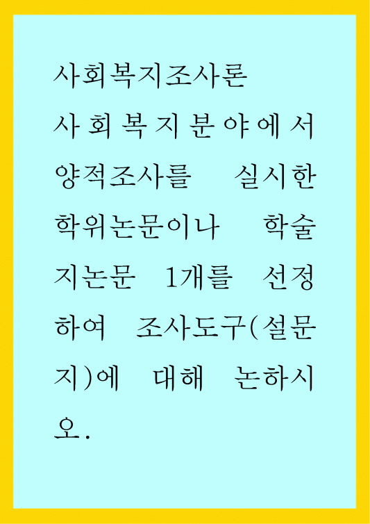 사회복지조사론) 사회복지 분야에서 양적조사를 실시한 학위논문이나 학술지논문 1개를 선정하여 조사도구(설문지)에 대해 논하시오