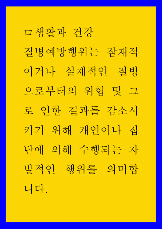 생활과건강 ) 질병예방행위는 잠재적이거나 실제적인 질병으로부터의 위협 및 그로 인한 결과를 감소시키기 위해 개인이나 집단에 의해 수행되는 자발적인 행위를 의미합니다