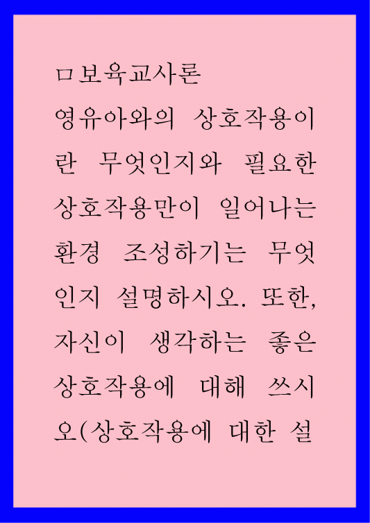 보육교사론) 영유아와의 상호작용이란 무엇인지와 필요한 상호작용만이 일어나는 환경 조성하기는 무엇인지 설명하시오