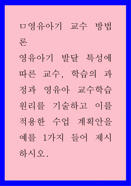 영유아기 발달 특성에 따른 교수, 학습의 과정과 영유아 교수학습 원리를 기술하고 이를 적용한 수업 계획안을 예를 1가지 들어 제시하시오.
