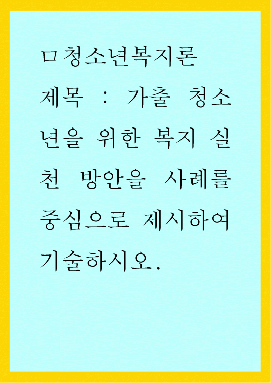 청소년복지론) 가출 청소년을 위한 복지 실천 방안을 사례를 중심으로 제시하여 기술하시오