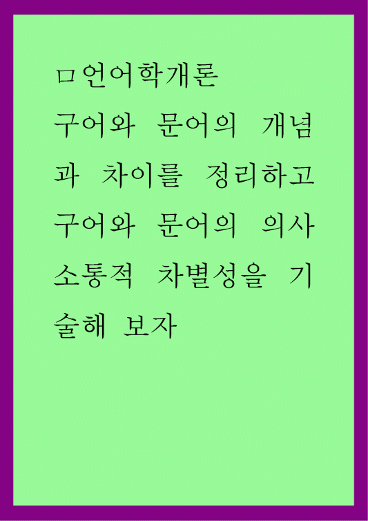 구어와 문어의 개념과 차이를 정리하고 구어와 문어의 의사소통적 차별성을 기술해 보자