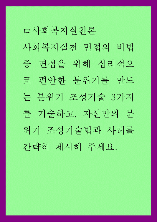 사회복지실천론 ) 사회복지실천 면접의 비법 중 면접을 위해 심리적으로 편안한 분위기를 만드는 분위기 조성기술 3가지를 기술하고 자신만의 분위기 조성기술법과 사례를 간략히 제시해 주세요
