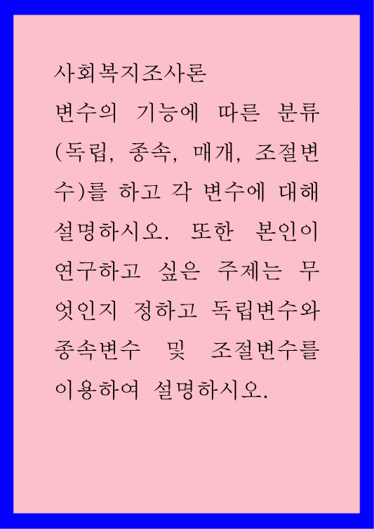 사회복지조사론 ) 변수의 기능에 따른 분류(독립 종속 매개 조절변수)를 하고 각 변수에 대해 설명하시오