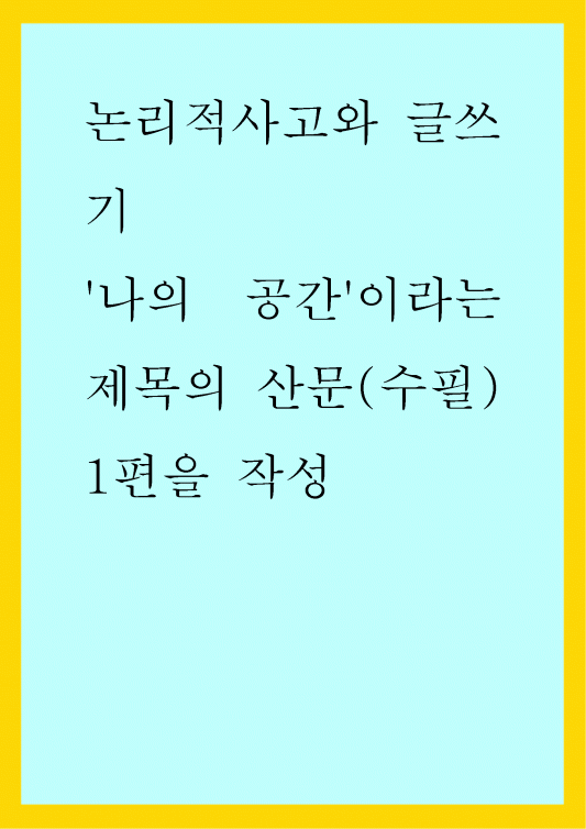논리적사고와 글쓰기) 나의 공간이라는 제목의 산문(수필) 1편을 작성