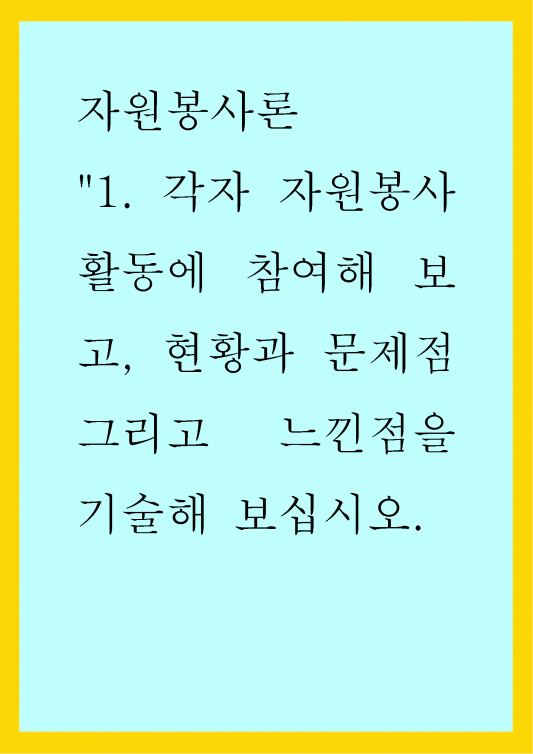 자원봉사 ) 각자 자원봉사활동에 참여해 보고 현황과 문제점 그리고 느낀점을 기술해 보십시오