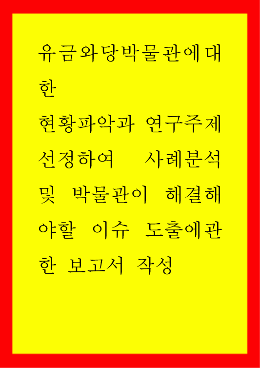 조사 ) 유금와당박물관 - 현황파악과 연구주제 선정하여 사례분석 및 박물관이 해결해야할 이슈 도출