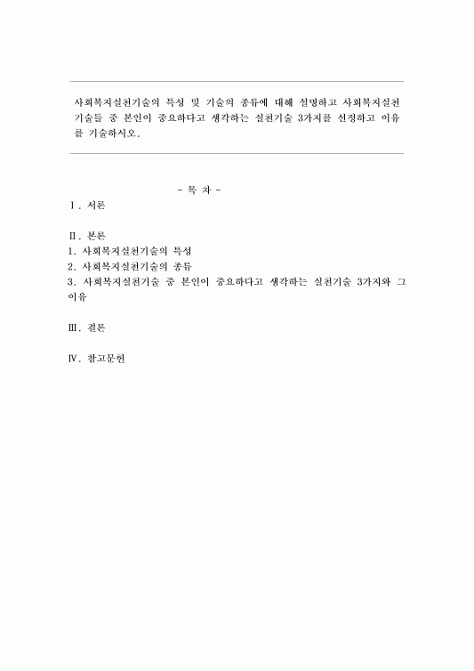 사회복지실천기술의 특성 및 기술의 종류에 대해 설명하고 사회복지실천 기술들 중 본인이 중요하다고 생각하는 실천기술 3가지를 선정하고 이유를 기술하시오
