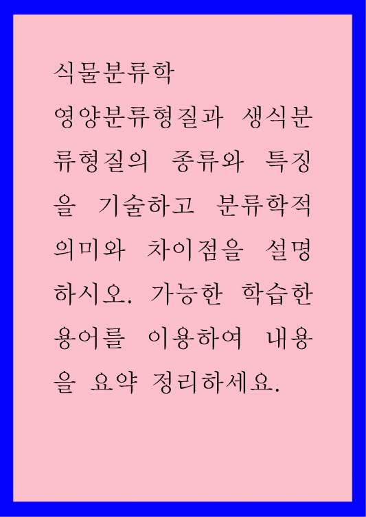 식물분류학 ) 영양분류형질과 생식분류형질의 종류와 특징을 기술하고 분류학적 의미와 차이점을 설명하시오