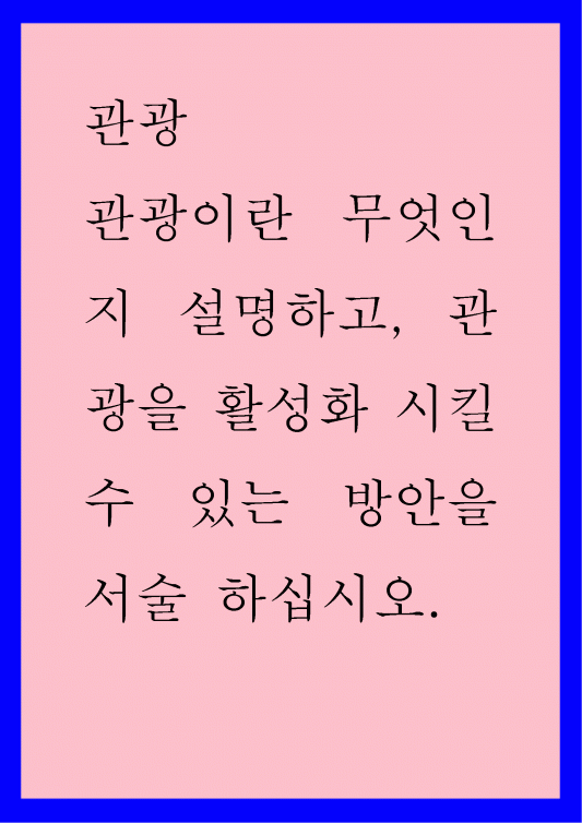 관광이란 무엇인지 설명하고, 관광을 활성화 시킬 수 있는 방안을 서술 하십시오