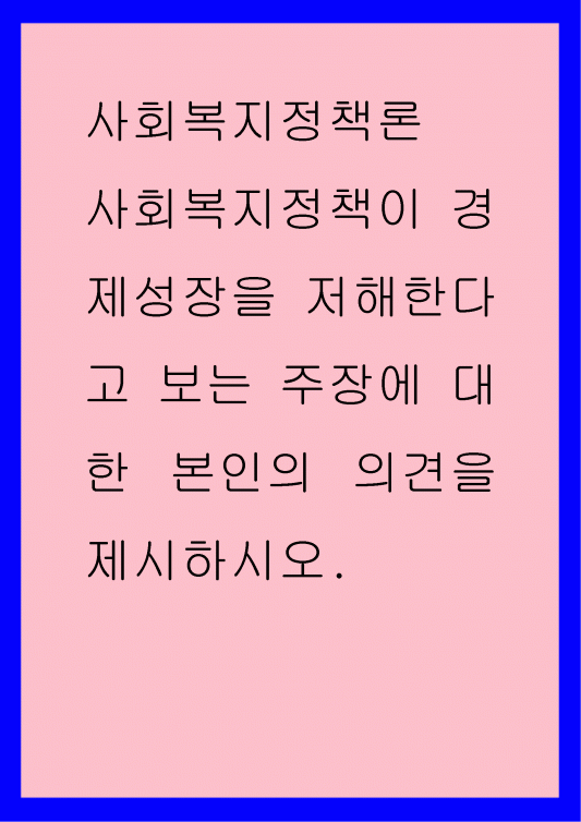 사회복지정책이 경제성장을 저해한다고 보는 주장에 대한 본인의 의견을 제시하시오