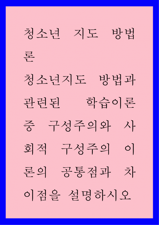청소년지도방법론) 청소년지도 방법과 관련된 학습이론 중 구성주의와 사회적 구성주의 이론의 공통점과 차이점을 설명하시오