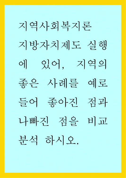 지방자치제도 실행에 있어 지역의 좋은 사례를 예로 들어 좋아진 점과 나빠진 점을 비교분석 하시오