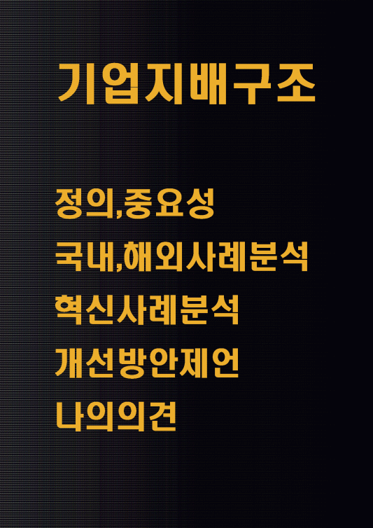 기업지배구조 정의 중요성과 국내 해외 기업지배구조 사례분석과 혁신사례분석및 기업지배구조 개선방안제언과 나의의견정리