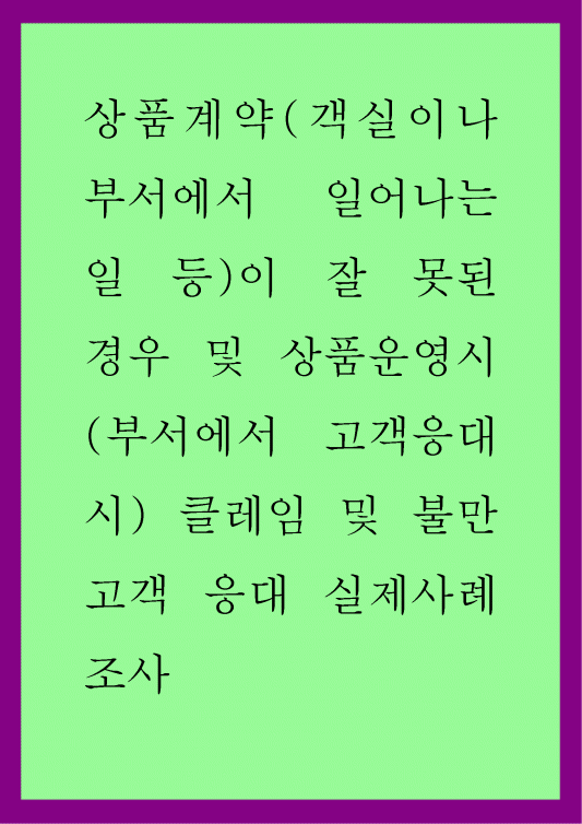 사례조사 ) 상품계약(객실이나 부서에서 일어나는 일 등)이 잘 못된 경우 및 상품운영시(부서에서 고객응대 시) 클레임 및 불만고객 응대 실제사례조사