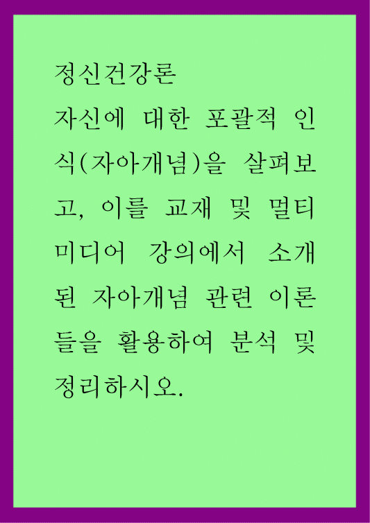 정신건강론 ) 자신에 대한 포괄적 인식(자아개념)을 살펴보고 이를 교재 및 멀티미디어 강의에서 소개된 자아개념 관련 이론들을 활용하여 분석 및 정리하시오