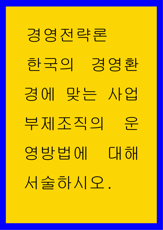 경영전략론 ) 한국의 경영환경에 맞는 사업부제조직의 운영방법에 대해 서술하시오