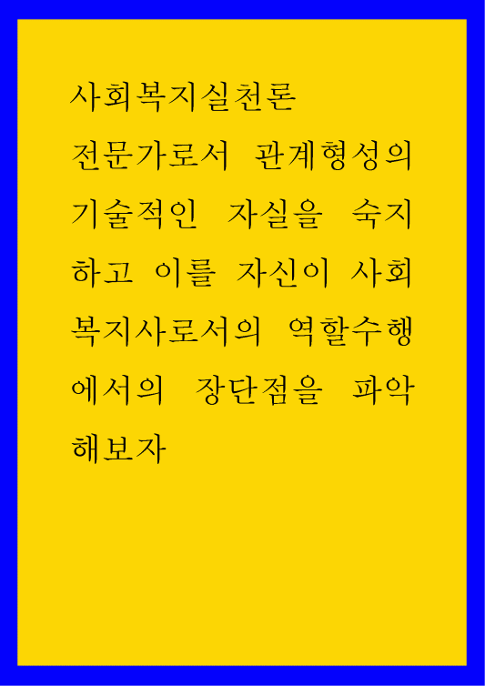 사회복지실천론 ) 전문가로서 관계형성의 기술적인 자실을 숙지하고 이를 자신이 사회복지사로서의 역할수행에서의 장단점을 파악해보자