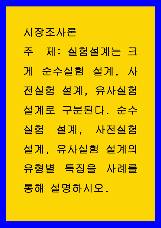시장조사론 ) 실험설계는 크게 순수실험 설계 사전실험 설계 유사실험 설계로 구분된다