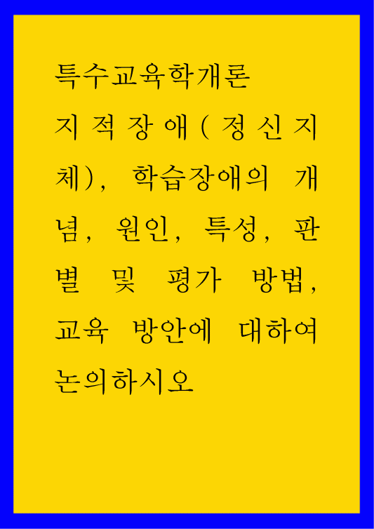 특수교육학개론 ) 지적장애(정신지체) 학습장애의 개념 원인 특성 판별 및 평가 방법 교육 방안에 대하여 논의하시오