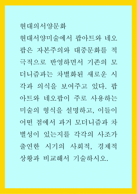 팝아트와 네오팝이 주로 사용하는 미술의 형식을 설명하고, 이들이 어떤 점에서 과거 모더니즘과 차별성이 있는지를 각각의 사조가 출연한 시기의 사회적, 경제적 상황과 비교해서 기술하시오