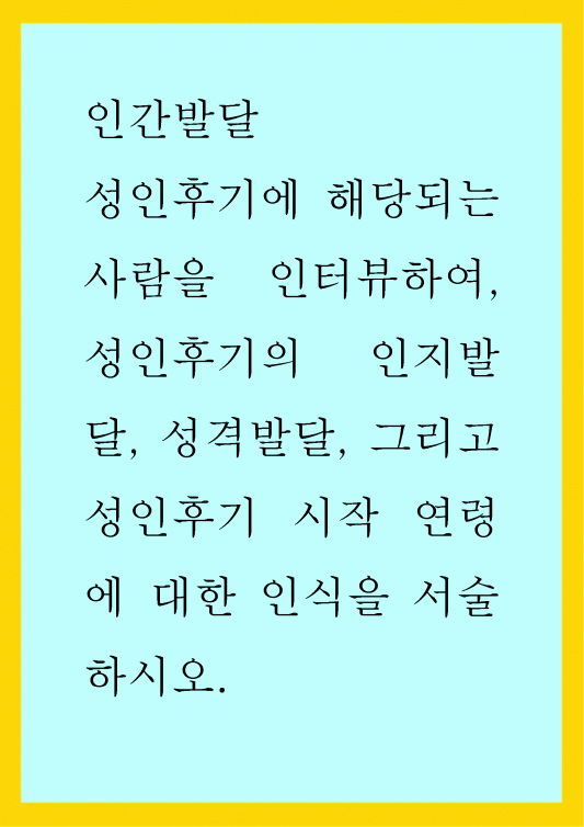 인간발달 ) 성인후기에 해당되는 사람을 인터뷰하여 성인후기의 인지발달 성격발달 그리고 성인후기 시작 연령에 대한 인식을 서술하시오