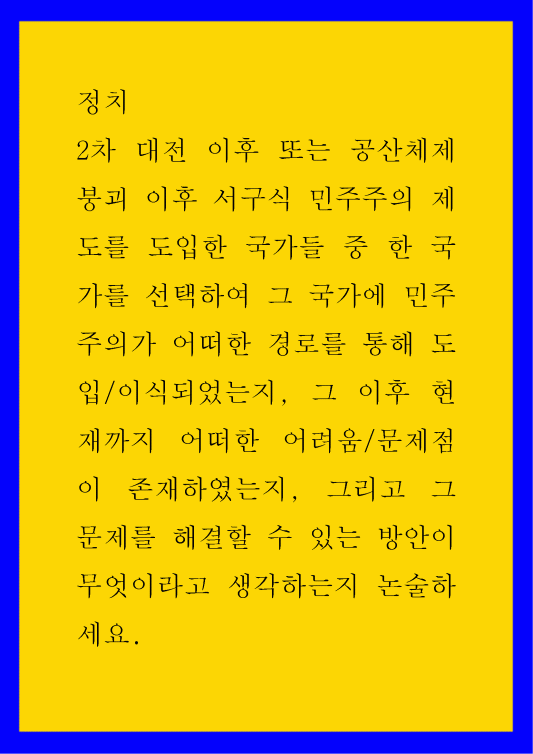 정치 ) 2차 대전 이후 또는 공산체제 붕괴 이후 서구식 민주주의 제도를 도입한 국가들 중 한 국가를 선택하여 그 국가에 민주주의가 어떠한 경로를 통해 도입이식되었는지