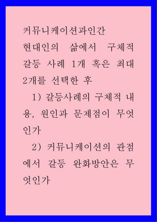 커뮤니케이션과인간 ) 현대인의 삶에서 구체적 갈등 사례 1개 혹은 최대 2개를 선택한 후 갈등사례의 구체적 내용 원인과 문제점이 무엇인가