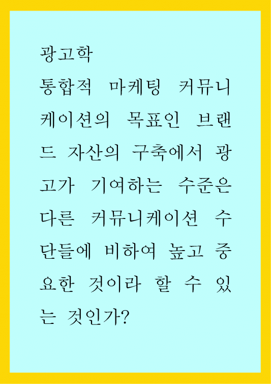 통합적 마케팅 커뮤니케이션의 목표인 브랜드 자산의 구축에서 광고가 기여하는 수준은 다른 커뮤니케이션 수단들에 비하여 높고 중요한 것이라 할 수 있는 것인가