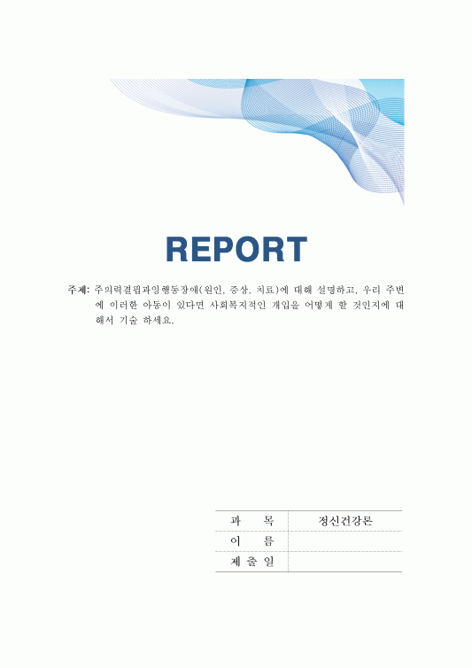 주의력결핍 과잉행동장애 원인 증상 치료에 대해 설명하고 우리 주변에 이러한 아동이 있다면 사회복지적인 개입을 어떻게 할 것인지에 대해서 기술 하세요