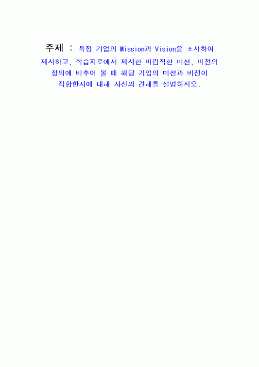 특정 기업의 Mission과 Vision을 조사하여 제시하고 학습자료에서 제시한 바람직한 미션 비전의 정의에 비추어 볼 때 해당 기업의 미션과 비전이 적합한지에 대해 자신의 견해를 설명하시오