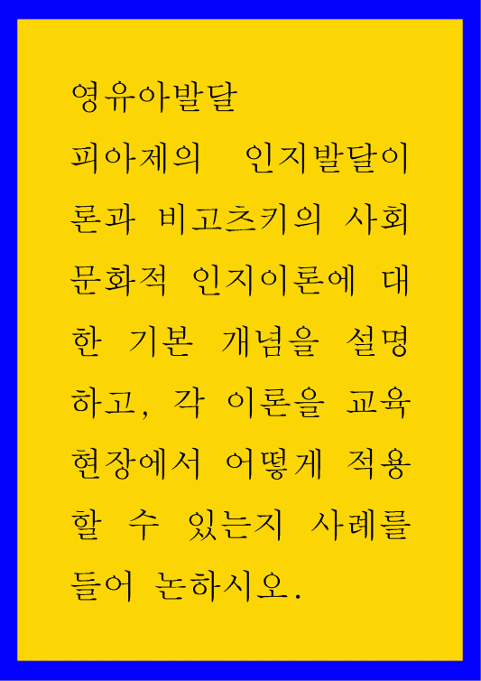 영유아발달) 피아제의 인지발달이론과 비고츠키의 사회문화적 인지이론에 대한 기본 개념을 설명하고 각 이론을 교육현장에서 어떻게 적용할 수 있는지 사례를 들어 논하시오