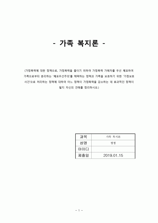 가정폭력에 대한 정책으로 체포우선주의를 채택하는 정책과 가족을 보호하기 위한 가정보호사건으로 처리하는 정책에 대하여 어느 정책이 가정폭력을 감소하는 데 효과적인 정책이 될지 자신의 견해를 정리하시오