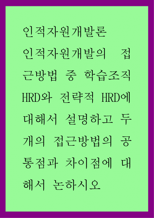 인적자원개발론 ) 인적자원개발의 접근방법 중 학습조직 HRD와 전략적 HRD에 대해서 설명하고 두 개의 접근방법의 공통점과 차이점에 대해서 논하시오