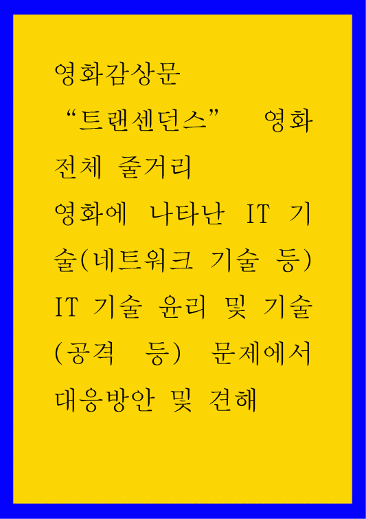 영화감상문) 트랜센던스 - 영화에 나타난 IT 기술(네트워크 기술 등) IT 기술 윤리 및 기술(공격 등) 문제에서 대응방안 및 견해