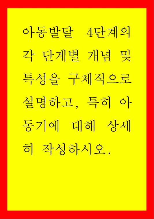 아동발달 4단계의 각 단계별 개념 및 특성을 구체적으로 설명하고 특히 아동기에 대해 상세히 작성하시오