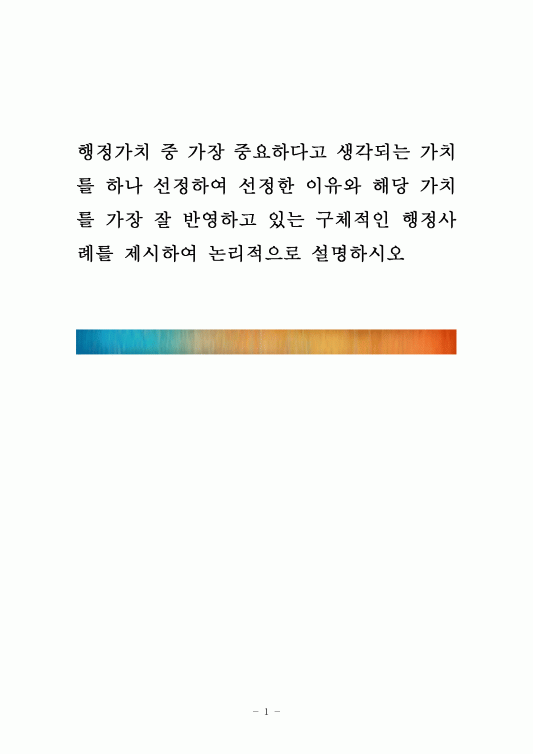 행정가치 중 가장 중요하다고 생각되는 가치를 하나 선정하여 선정한 이유와 해당 가치를 가장 잘 반영하고 있는 구체적인 행정사례를 제시하여 논리적으로 설명하시오