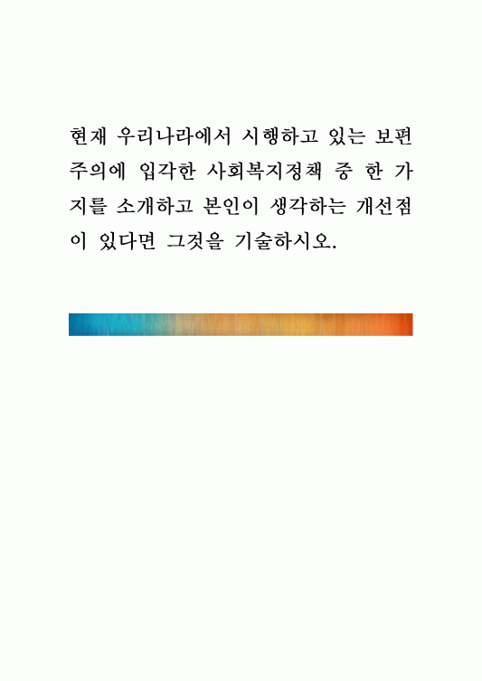 현재 우리나라에서 시행하고 있는 보편주의에 입각한 사회복지정책 중 한 가지를 소개하고 본인이 생각하는 개선점이 있다면 그것을 기술하시오