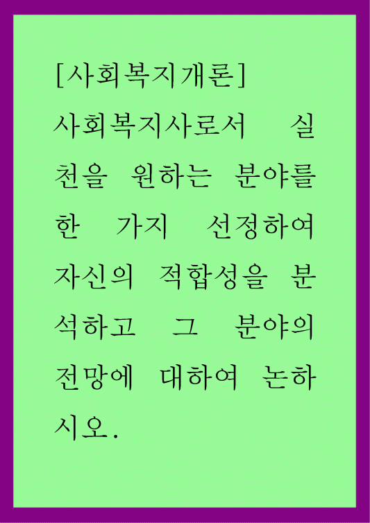 사회복지사로서 실천을 원하는 분야를 한 가지 선정하여 자신의 적합성을 분석하고 그 분야의 전망에 대하여 논하시오