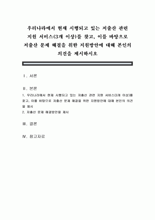 우리나라에서 현재 시행되고 있는 저출산 관련 지원 서비스(3개 이상)를 찾고 이를 바탕으로 저출산 문제 해결을 위한 지원방안에 대해 본인의 의견을 제시하시오