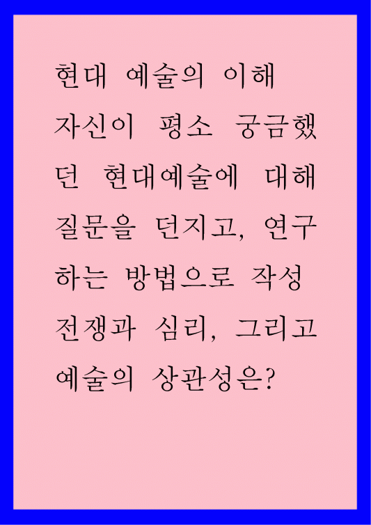 자신이 평소 궁금했던 현대예술에 대해 질문을 던지고 연구하는 방법으로 작성 - 전쟁과 심리 그리고 예술의 상관성은