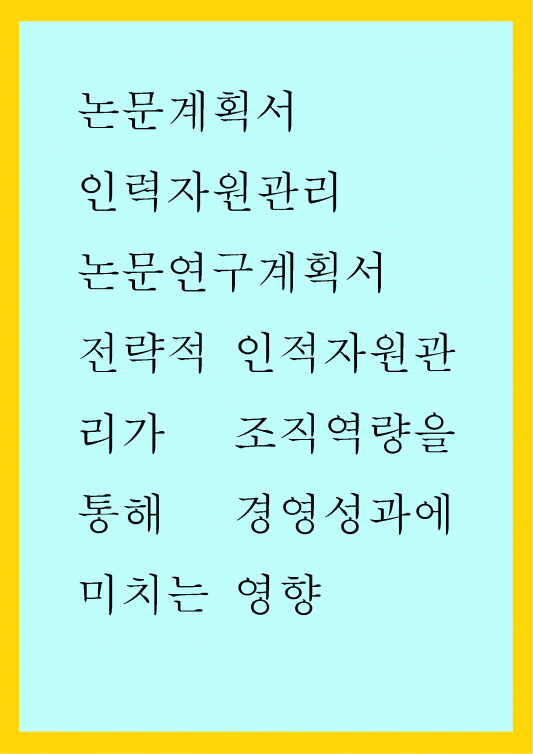 인력자원관리 논문연구계획서 - 전략적 인적자원관리가 조직역량을 통해 경영성과에 미치는 영향