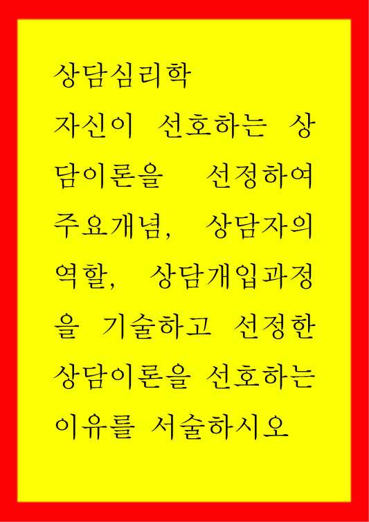 상담심리학 ) 자신이 선호하는 상담이론을 선정하여 주요개념 상담자의 역할 상담개입과정을 기술하고 선정한 상담이론을 선호하는 이유를 서술하시오